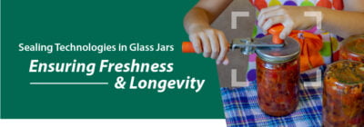 Sealing Technologies in Glass Jars: Ensuring Freshness